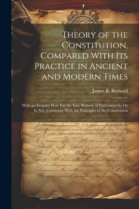 Theory of the Constitution, Compared With Its Practice in Ancient and ...