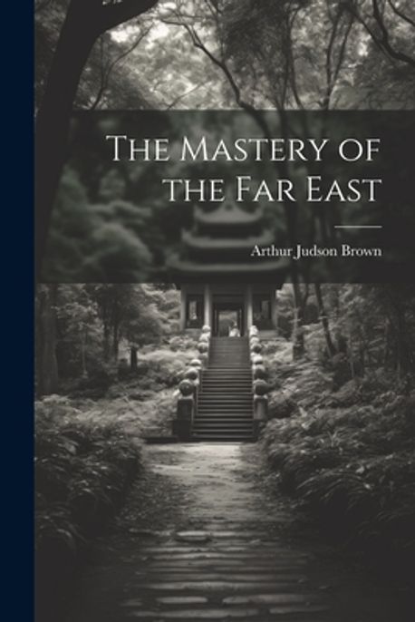 The Mastery of the Far East | Brown, Arthur Judson - 교보문고