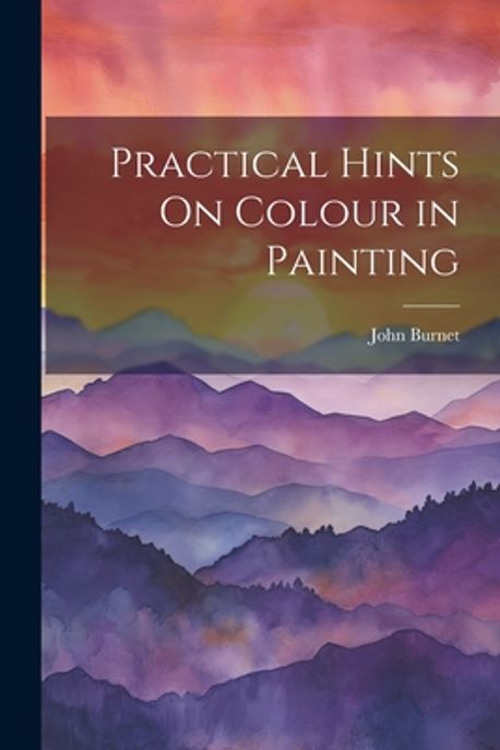 Practical Hints On Colour in Painting | Burnet, John - 교보문고