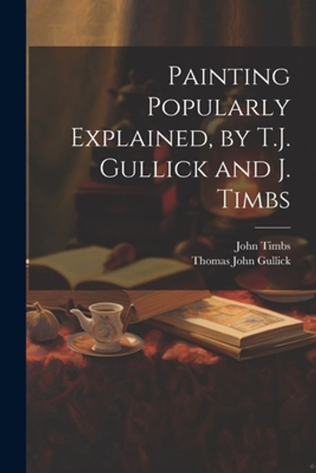 Painting Popularly Explained, by T.J. Gullick and J. Timbs | Timbs ...