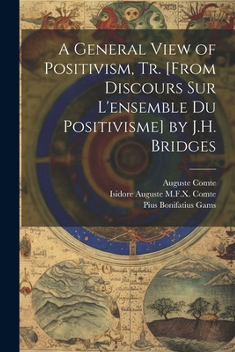 A General View of Positivism, Tr. [From Discours Sur L'ensemble Du ...