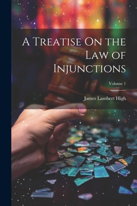A Treatise On the Law of Injunctions; Volume 1 | High, James Lambert - 교보문고