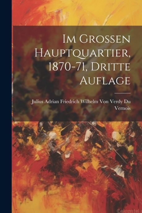 Im Grossen Hauptquartier, 1870-71, Dritte Auflage | Julius Adrian ...