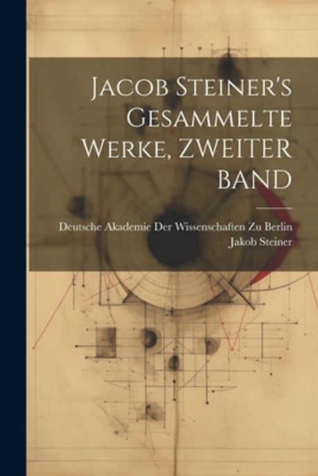 Jacob Steiner's Gesammelte Werke, ZWEITER BAND | Deutsche Akademie Der ...