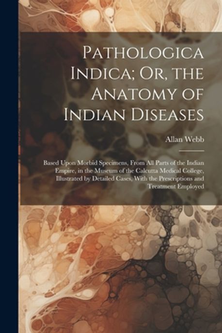 Pathologica Indica; Or, the Anatomy of Indian Diseases | Webb, Allan - 교보문고