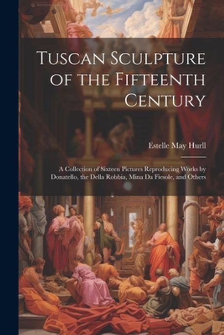 Tuscan Sculpture of the Fifteenth Century | Hurll, Estelle May - 교보문고