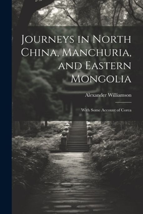 Journeys in North China, Manchuria, and Eastern Mongolia | Williamson ...