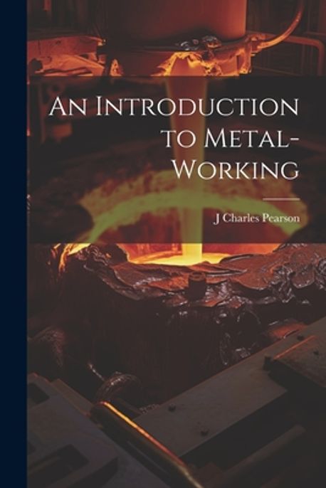 An Introduction to Metal-Working | Pearson, J. Charles - 교보문고