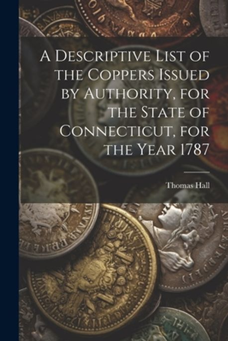 A Descriptive List of the Coppers Issued by Authority, for the State of ...