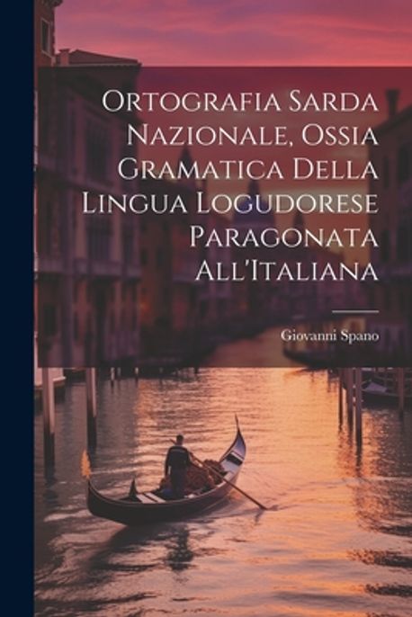 Ortografia Sarda Nazionale, Ossia Gramatica Della Lingua Logudorese ...