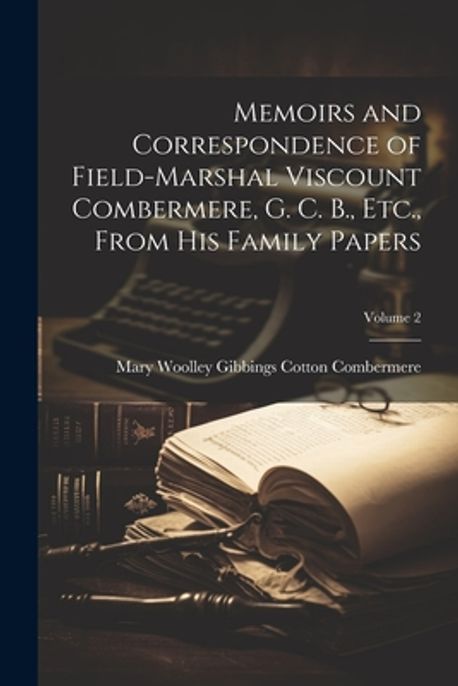 Memoirs and Correspondence of Field-Marshal Viscount Combermere, G. C. B., Etc., From His Family ...
