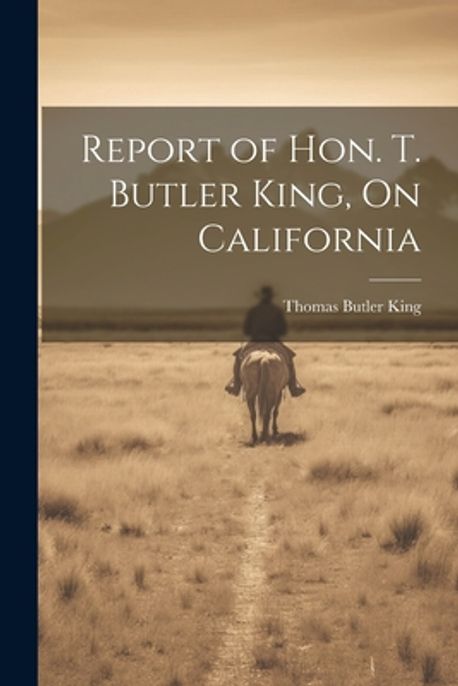 Report of Hon. T. Butler King, On California | King, Thomas Butler - 교보문고