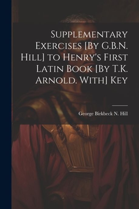 Supplementary Exercises [By G.B.N. Hill] to Henry's First Latin Book ...