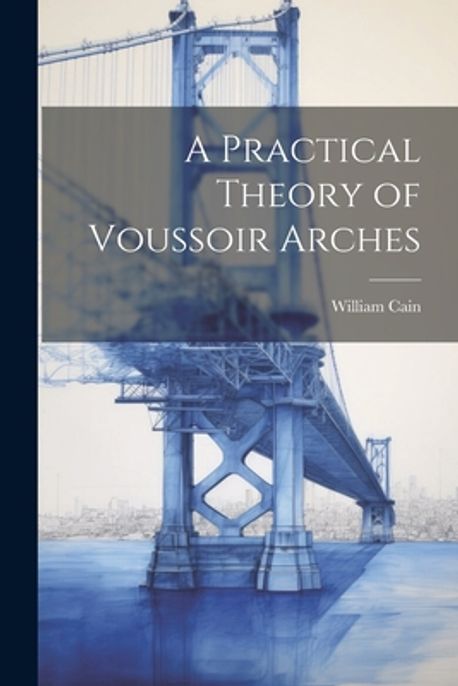A Practical Theory of Voussoir Arches | Cain, William - 교보문고