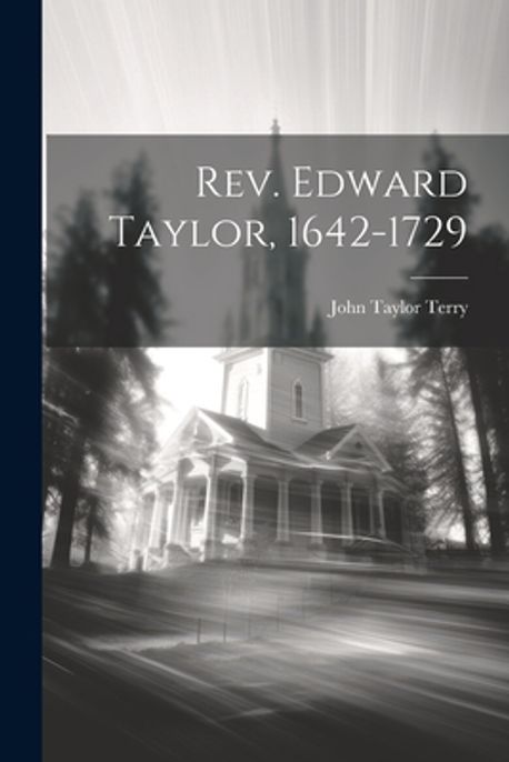 Rev. Edward Taylor, 1642-1729 | Terry, John Taylor - 교보문고