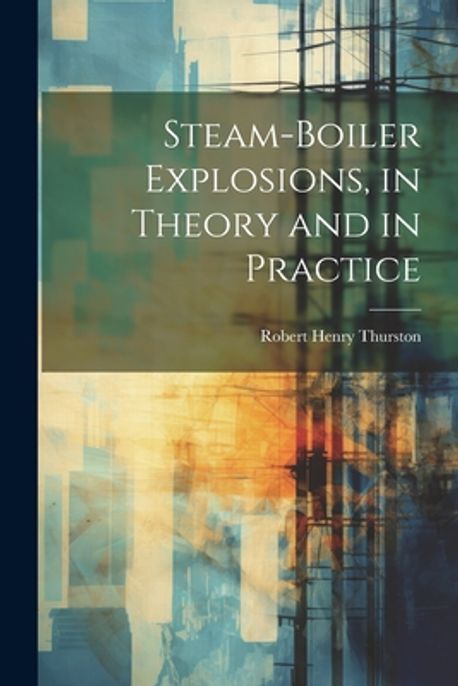 Steam-Boiler Explosions, in Theory and in Practice | Thurston, Robert ...