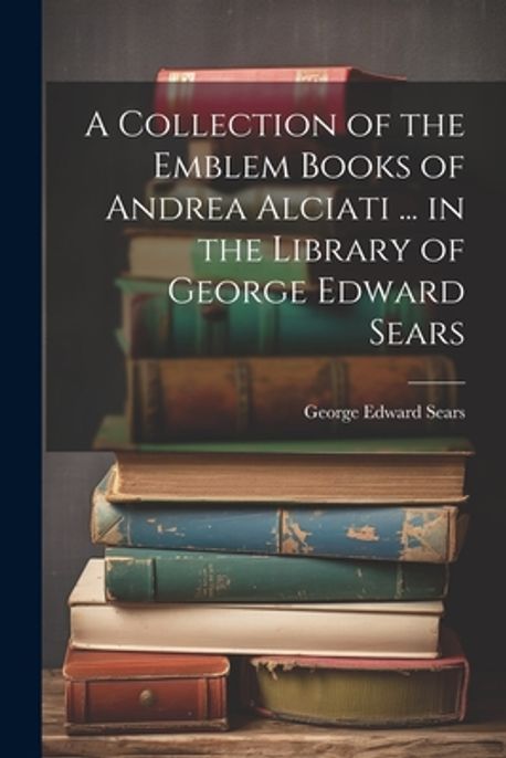 A Collection of the Emblem Books of Andrea Alciati ... in the Library ...