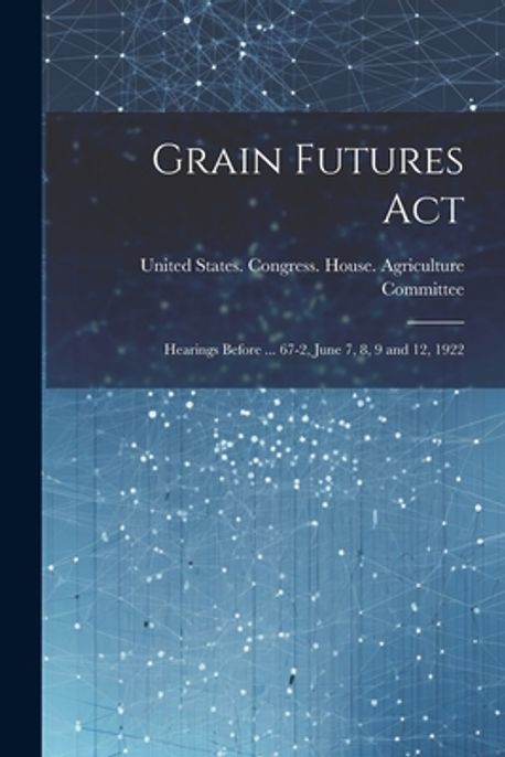 Grain Futures Act | United States Congress House Agric - 교보문고