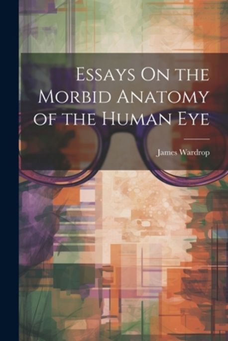 Essays On the Morbid Anatomy of the Human Eye | Wardrop, James - 교보문고
