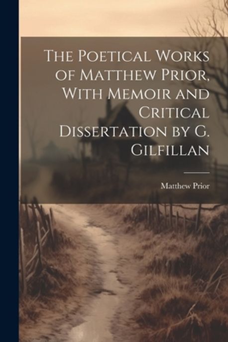 The Poetical Works of Matthew Prior, With Memoir and Critical ...