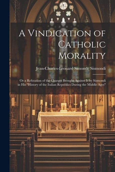 A Vindication of Catholic Morality | Sismondi, Jean-Charles-Leonard Simonde - 교보문고