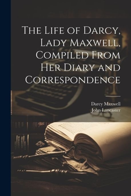The Life of Darcy, Lady Maxwell, Compiled From Her Diary and ...