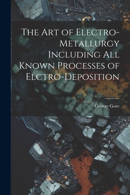 The Art of Electro-Metallurgy Including All Known Processes of Elctro ...