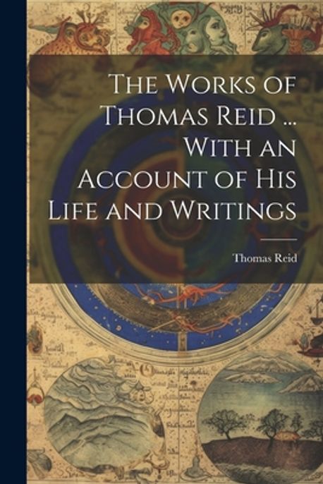 The Works of Thomas Reid ... With an Account of His Life and Writings ...