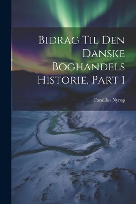 Bidrag Til Den Danske Boghandels Historie, Part 1 | Nyrop, Camillus - 교보문고