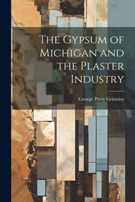 The Gypsum of Michigan and the Plaster Industry | Grimsley, George ...