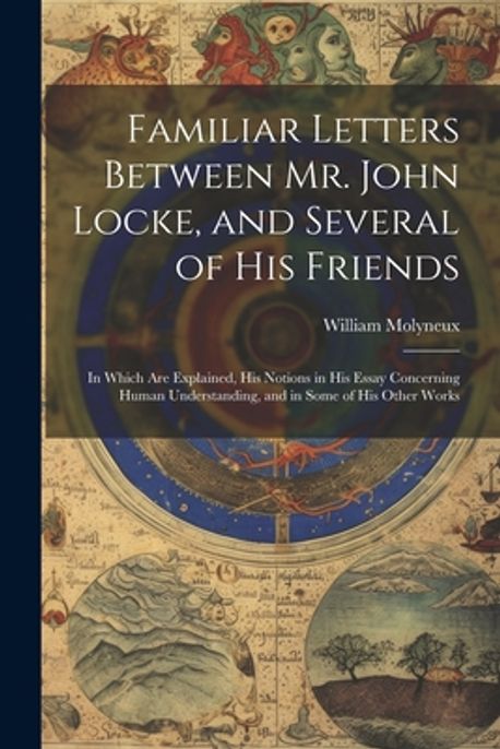 Familiar Letters Between Mr. John Locke, and Several of His Friends ...