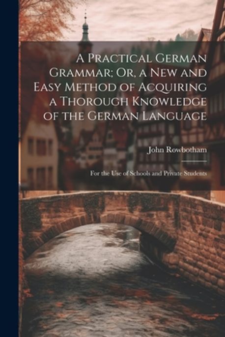 A Practical German Grammar; Or, a New and Easy Method of Acquiring a ...