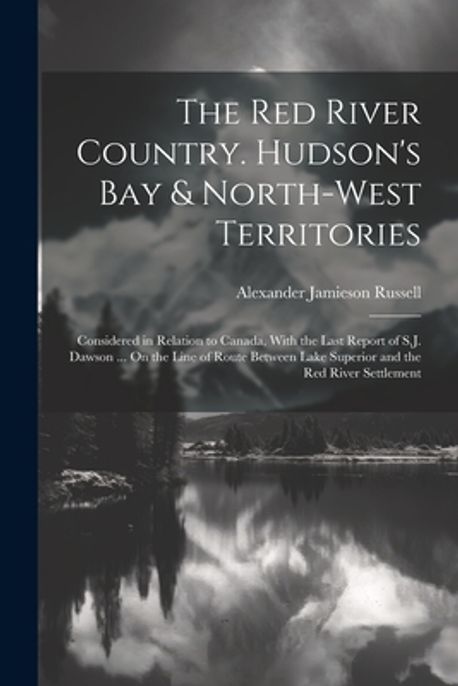 The Red River Country. Hudson's Bay & North-West Territories | Russell ...