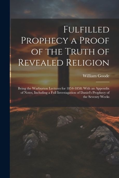Fulfilled Prophecy a Proof of the Truth of Revealed Religion | Goode ...