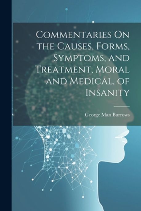 Commentaries On the Causes, Forms, Symptoms, and Treatment, Moral and ...