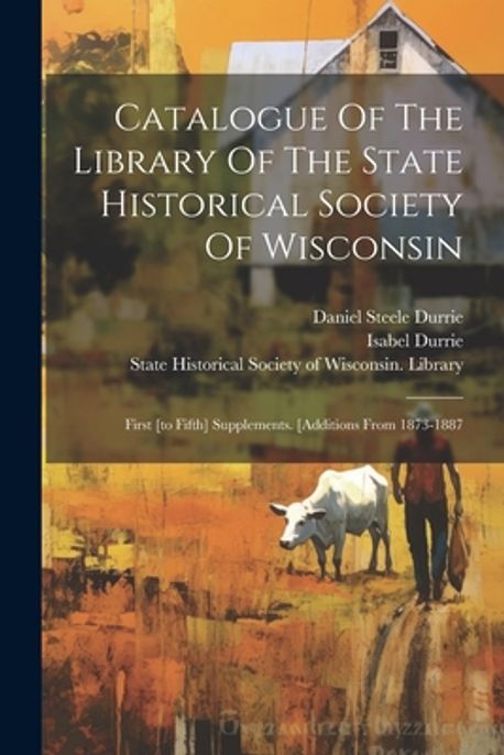 Catalogue Of The Library Of The State Historical Society Of Wisconsin ...