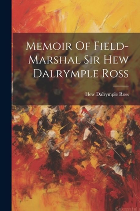 Memoir Of Field-marshal Sir Hew Dalrymple Ross | Hew Dalrymple Ross ...