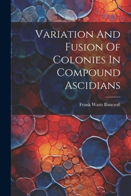 Variation And Fusion Of Colonies In Compound Ascidians | Bancroft ...