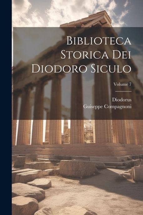 Biblioteca Storica Dei Diodoro Siculo; Volume 7 | (Siculus )., Diodorus ...