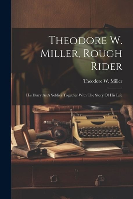 Theodore W. Miller, Rough Rider | Miller, Theodore W. - 교보문고