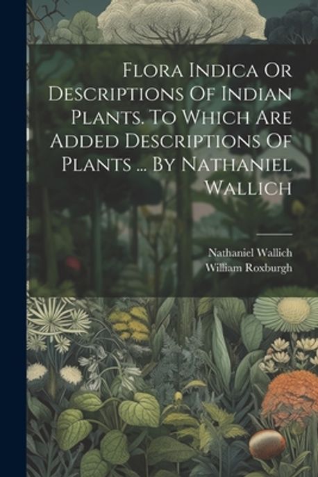 Flora Indica Or Descriptions Of Indian Plants. To Which Are Added ...