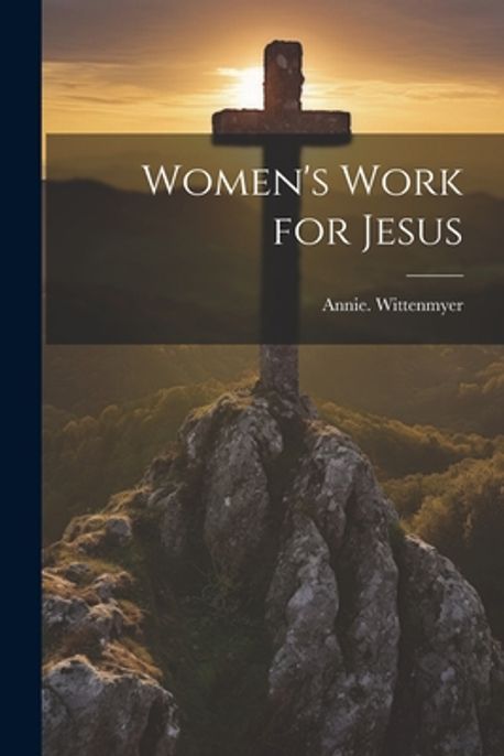 Women's Work for Jesus | Wittenmyer, Annie - 교보문고