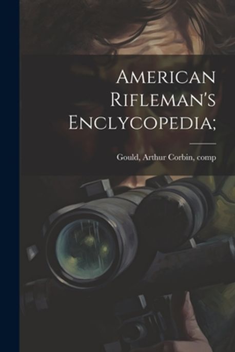 American Rifleman's Enclycopedia; | Gould, Arthur Corbin 1850-1903 - 교보문고