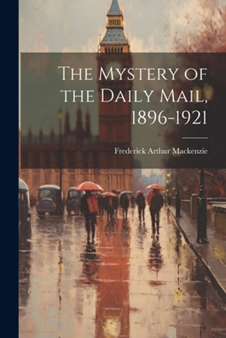 The Mystery of the Daily Mail, 1896-1921 | MacKenzie, Frederick Arthur ...