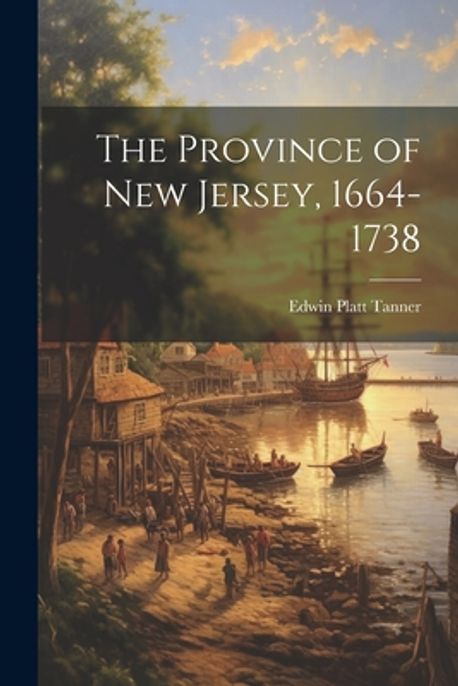 The Province of New Jersey, 1664-1738 | Tanner, Edwin Platt 1874- - 교보문고