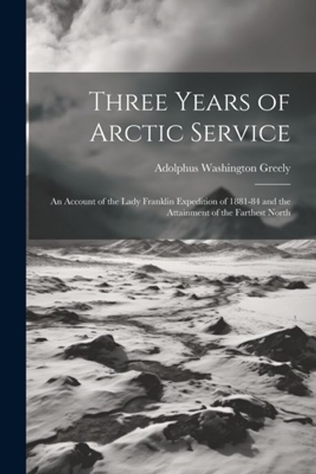 Three Years of Arctic Service | Greely, Adolphus Washington 1844-1935 ...