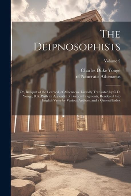 The Deipnosophists; or, Banquet of the Learned, of Athenaeus. Literally ...