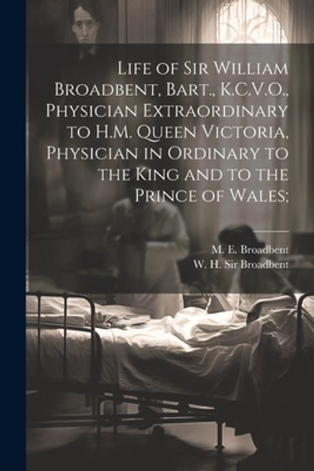Life of Sir William Broadbent, Bart., K.C.V.O., Physician Extraordinary ...