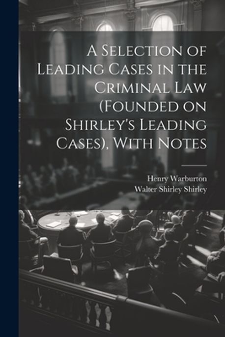 A Selection of Leading Cases in the Criminal Law (founded on Shirley's ...