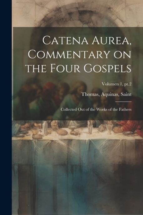 Catena aurea, commentary on the four Gospels; collected out of the ...